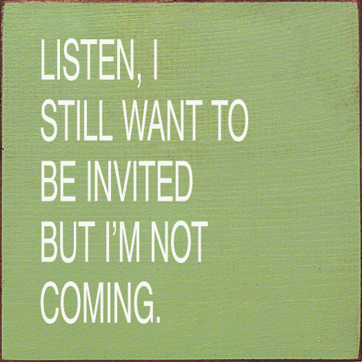 Listen, I Still Want To Be Invited But I'm Not Coming. | Funny Wood ...