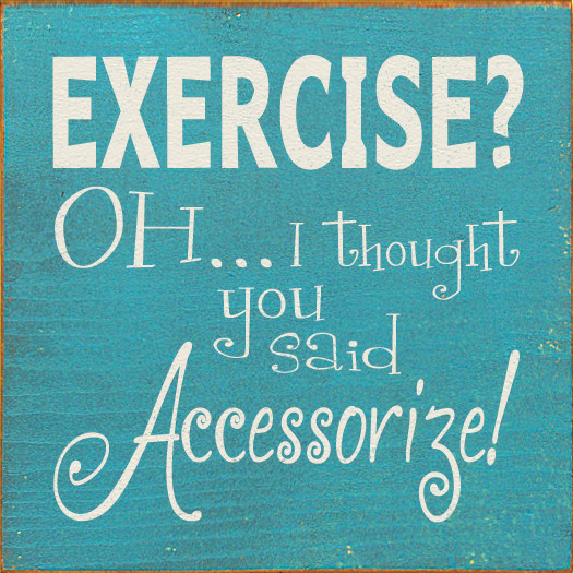 Exercise? OH...I thought you said Accessorize! |Funny Wood Signs ...