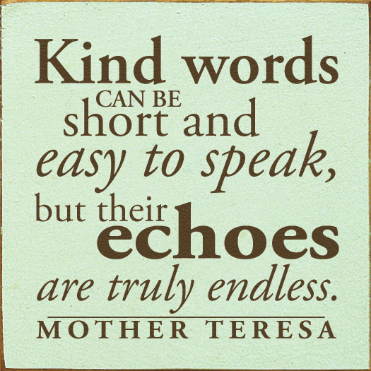 Kind words can be short and easy to speak, but their echoes are truly ...
