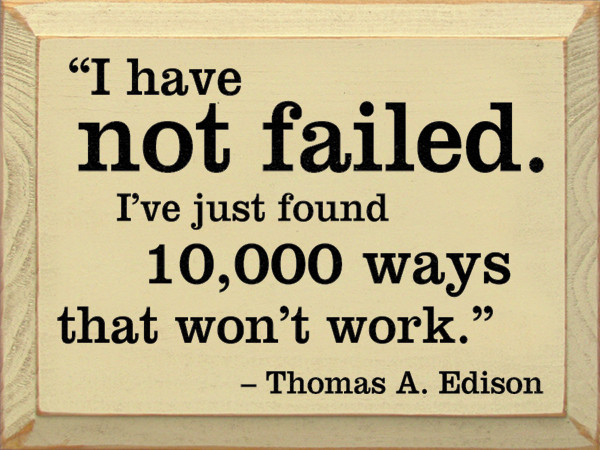 I have not failed. I've just found 10,000 ways that won't work ...