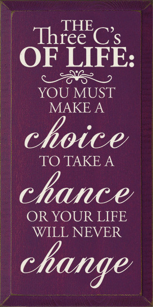 The Three C's of Life: You must make a Choice to take a Chance or your ...