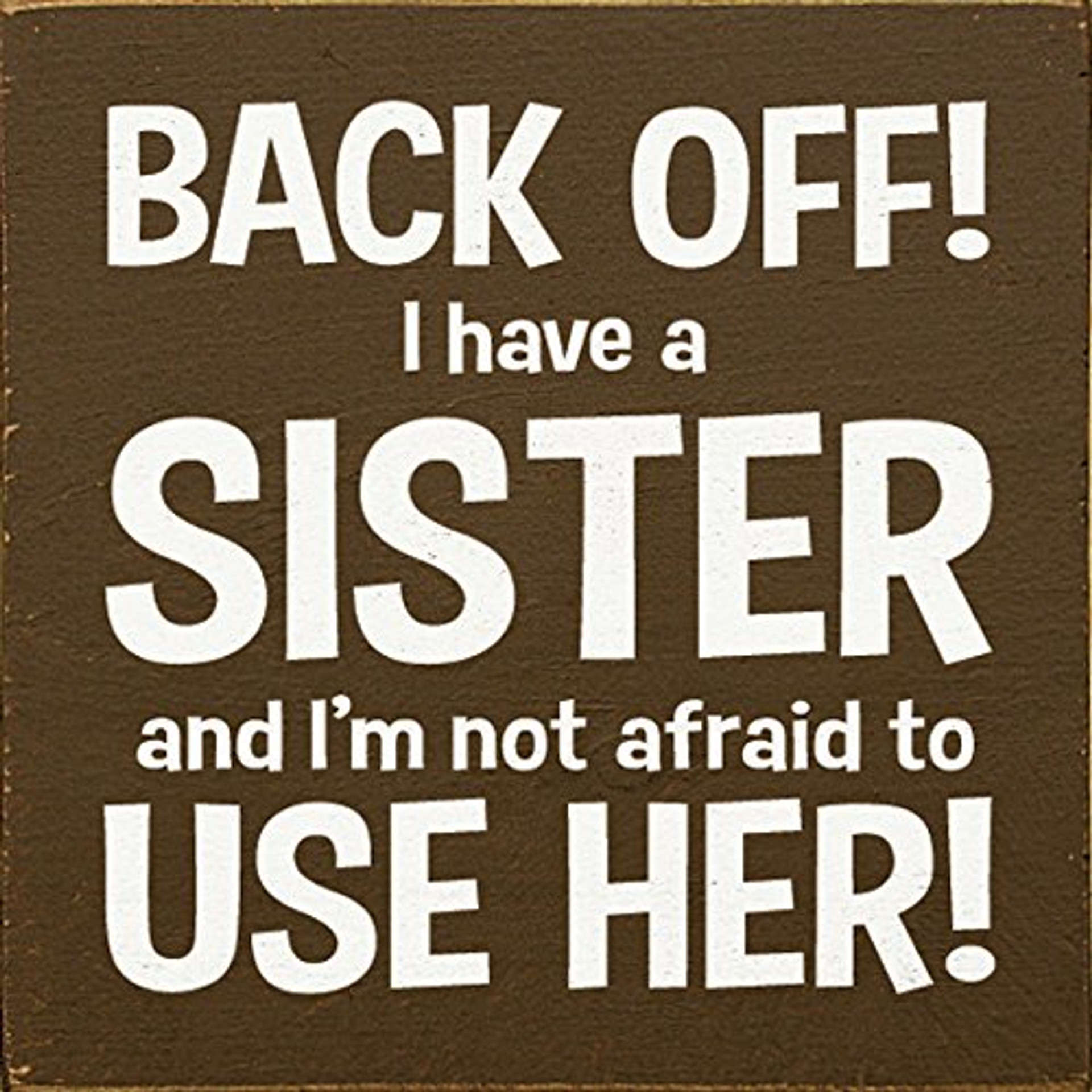 Back Off I Have A Sister And Im Not Afraid To Use Her Funny Sister