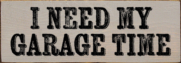 I need my garage time |Garage Wood Signs| Sawdust City Wood Signs