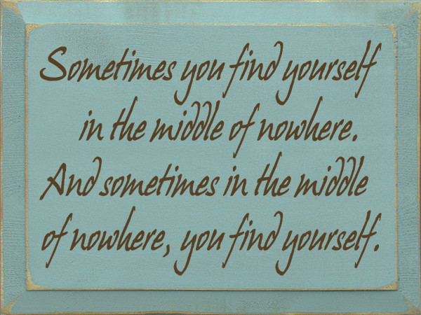 Sometimes you find yourself in the middle of nowhere. And sometimes in ...