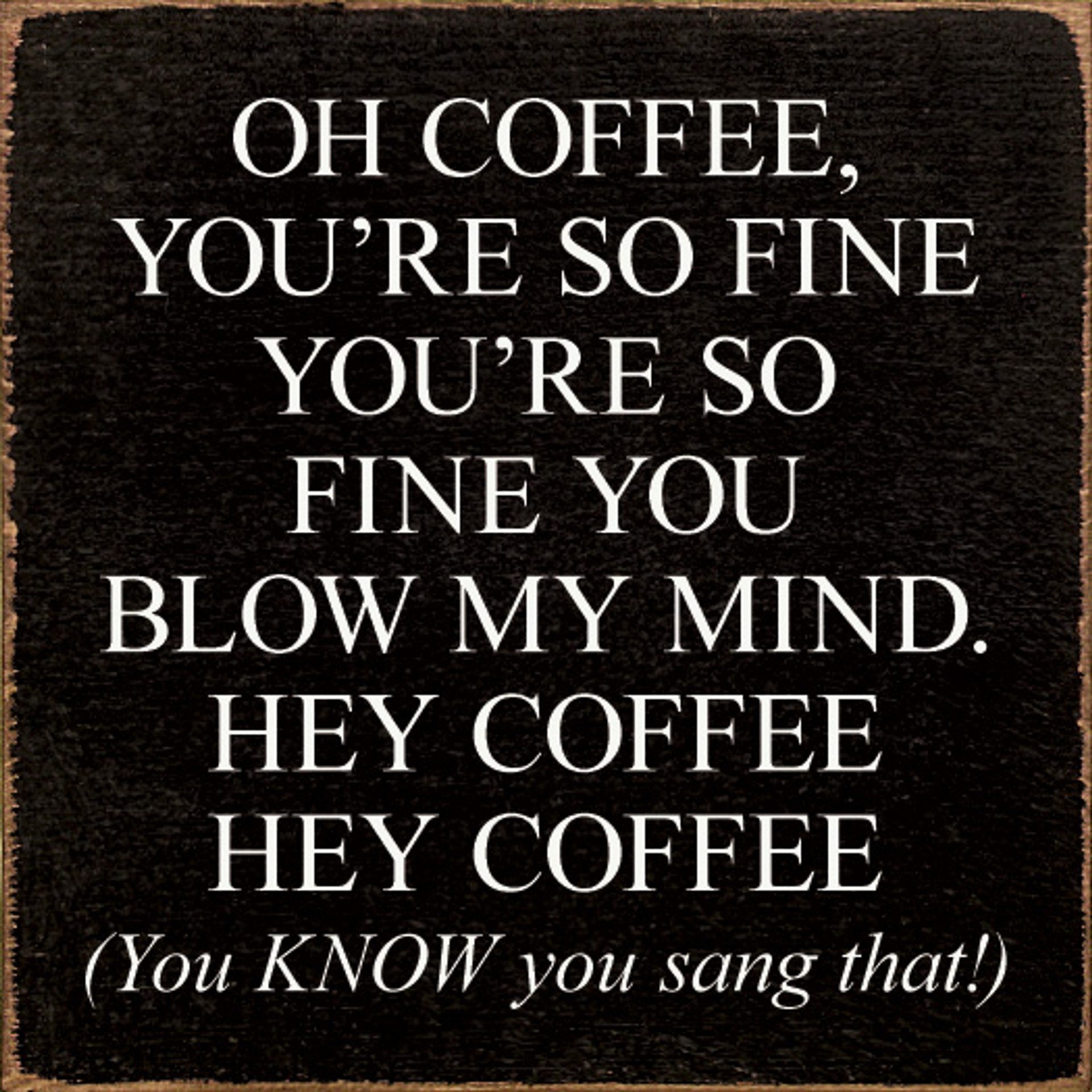 Oh Coffee You re So Fine You re So Fine You Blow My Mind You Know oh-coffee-you-re-so-fine-you-re-so-fine-you-blow-my-mind-you-know