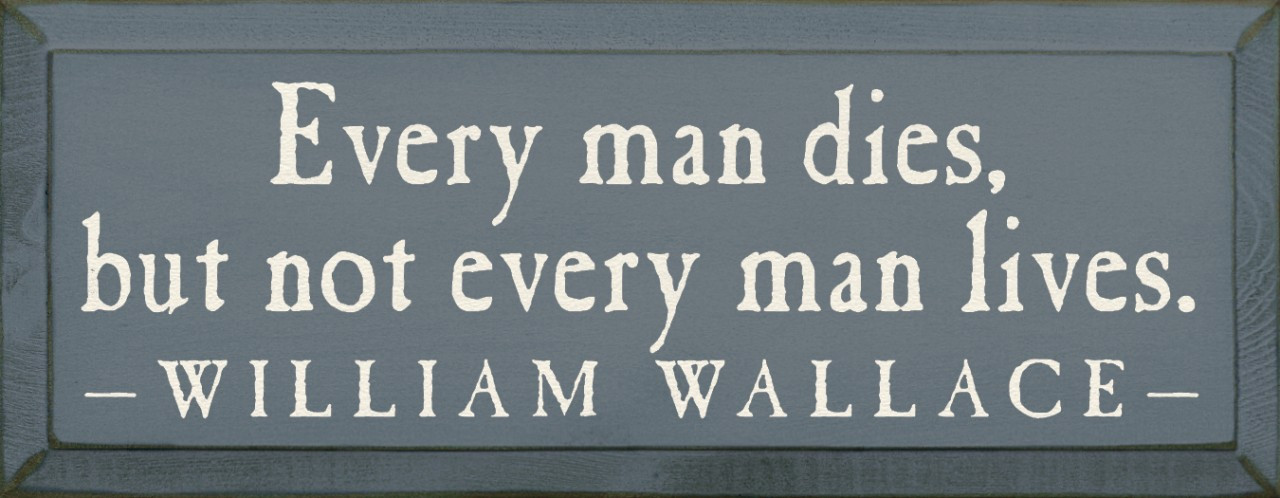 Every Man Dies, But Not Every Man Lives. -William Wallace |Wood Sign ...
