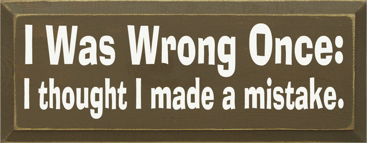 I Was Wrong Once; I Thought I Made A Mistake | Funny Wood Sign ...