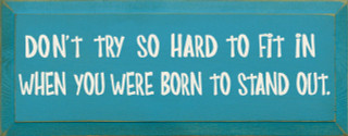 Don't Try So Hard To Fit In When You Were Born To Stand Out ...