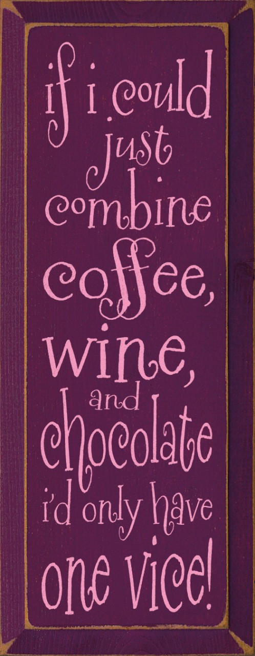 If I could just combine coffee, wine, and chocolate I'd only have one ...