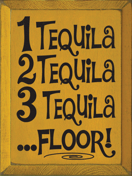 1 Tequila, 2 Tequila, 3 Tequila ...Floor!