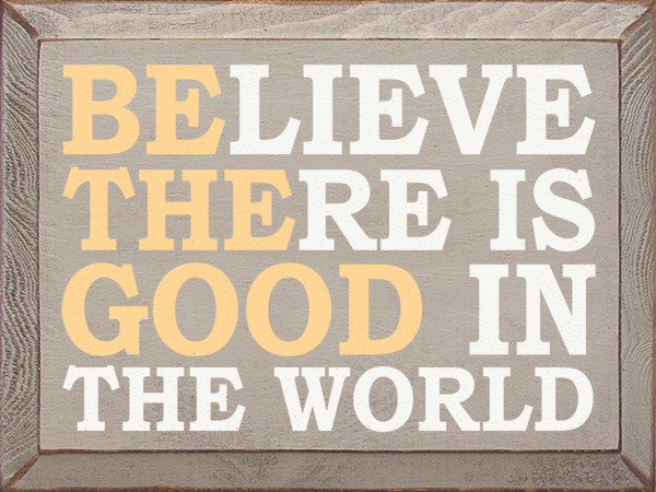 Believe there is good in the world (be the good)