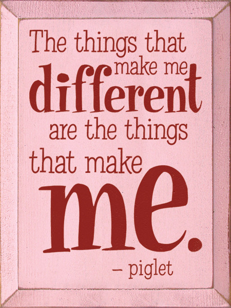 The things that make me different are the things that make me. - Piglet ...