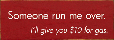 Someone Run Me Over. I'll give you $10 for gas. | Funny Sarcastic Wood Sign