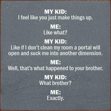 My Kid: I feel like you just make things up. Me: Like what? ...Funny Sign