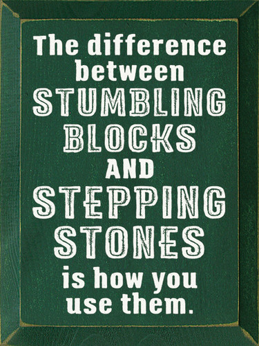 The difference between stumbling blocks and stepping stones is how you ...