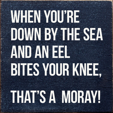 When you're down by the sea, and an eel bites your knee, that's a moray ...