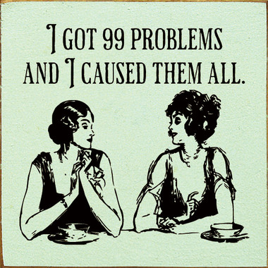 Wood Sign: I got 99 problems and I caused them all