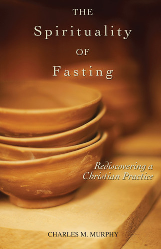 The Spirituality of Fasting: Rediscovering a Christian Practice
