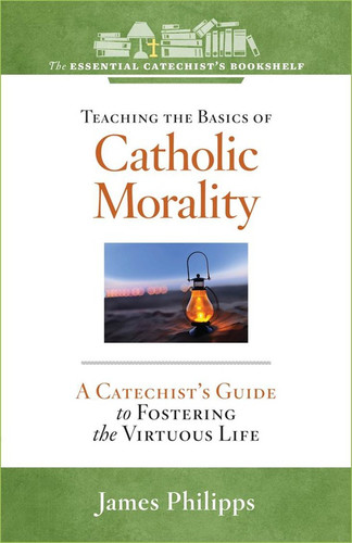 Teaching the Basics of Catholic Morality: A Catechist's Guide to ...