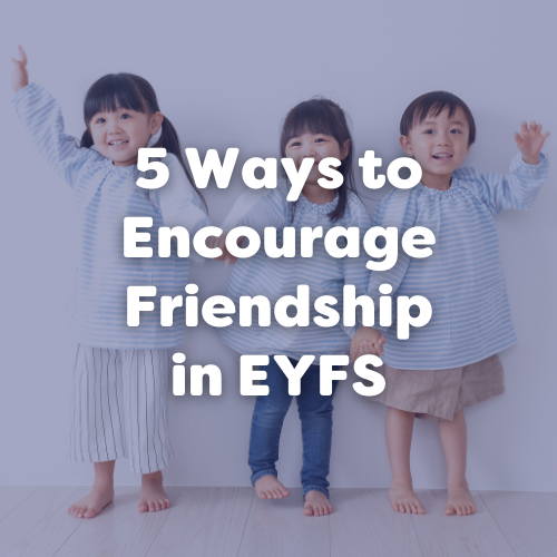 How to encourage friendships in the EYFS - Early Years Resources