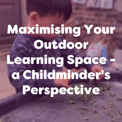 Maximising Your Outdoor Learning Space - a Childminder's Perspective ...