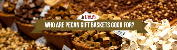 Who Are Pecan Gift Baskets Good For? Perfect Gift Ideas