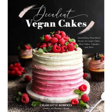 Decadent Vegan Cakes: Outstanding Plant-Based Recipes for Layer Cakes ...
