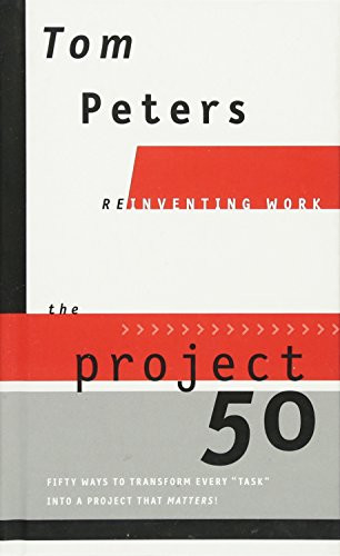 The Project 50 (Reinventing Work): Fifty Ways to Transform Every Task ...