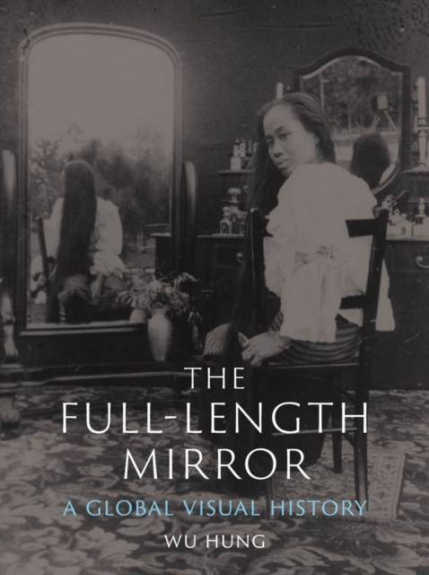 The Full-Length Mirror : A Global Visual History - Wu Hung ...