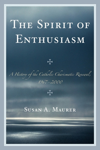 The Spirit of Enthusiasm: A History of the Catholic Charismatic Renewal ...