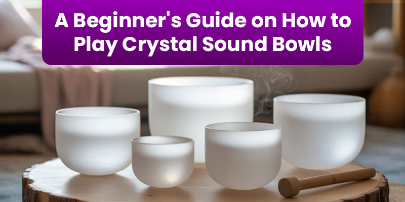 A Beginner's Guide on How to Play Crystal Sound Bowls - Soundtopia