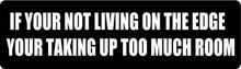 If You'Re Not Living On The Edge Your Taking Up Too Much Room ...