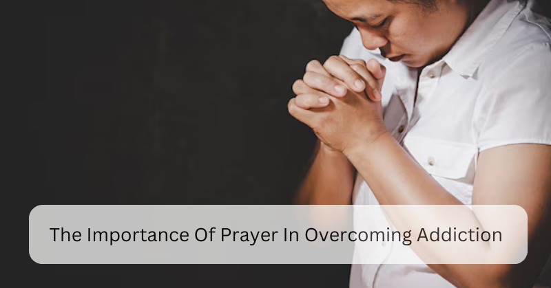 The Importance Of Prayer In Overcoming Addiction - Doing It Sober