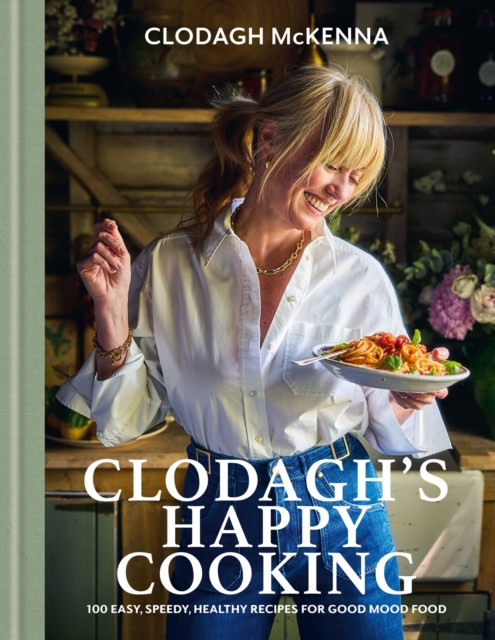 Clodagh's Happy Cooking: 100 Easy, Speedy, Healthy Recipes for Good ...