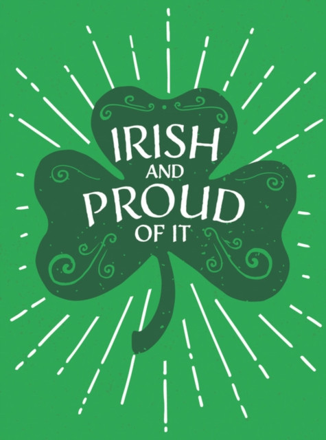 Irish and Proud of It: Fascinating Facts and Rousing Quotations That ...