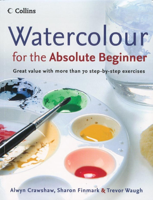Watercolour for the Absolute Beginner by Alwyn Crawshaw, Sharon Finmark ...