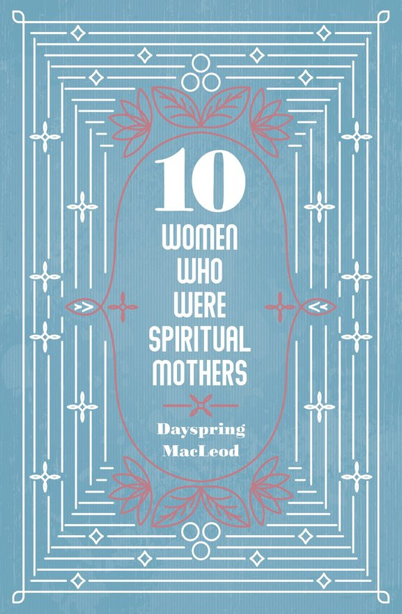 Ten Women Who Were Spiritual Mothers (MacLeod, Dayspring)