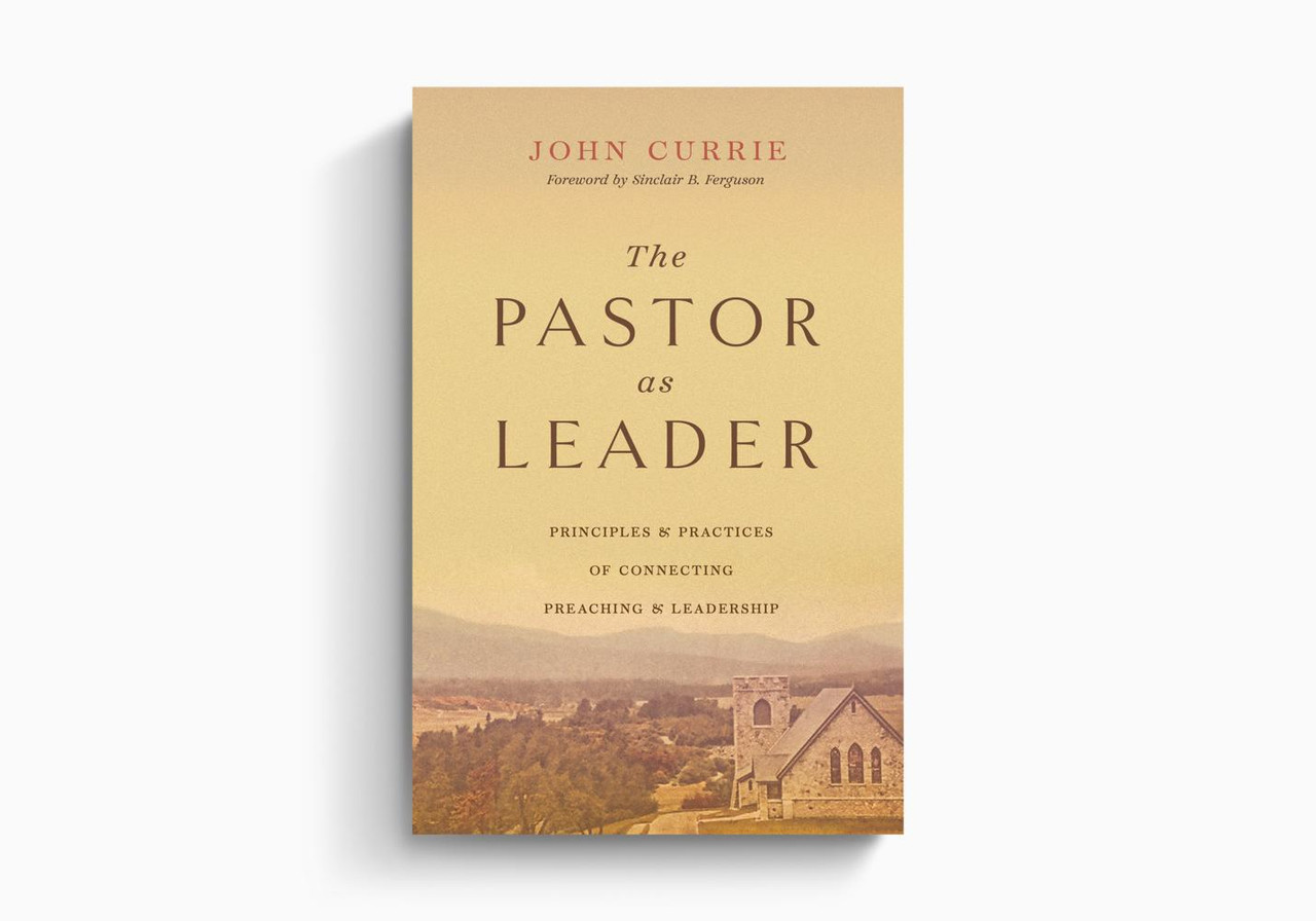 The Pastor as Leader: Principles and Practices for Connecting Preaching ...