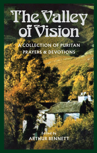 The Valley of Vision: A Collection of Puritan Prayers and Devotions ...