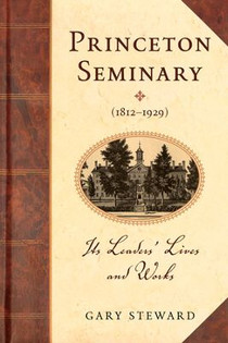 Princeton Seminary (1812-1929): Its Leaders' Lives and Works (Steward ...