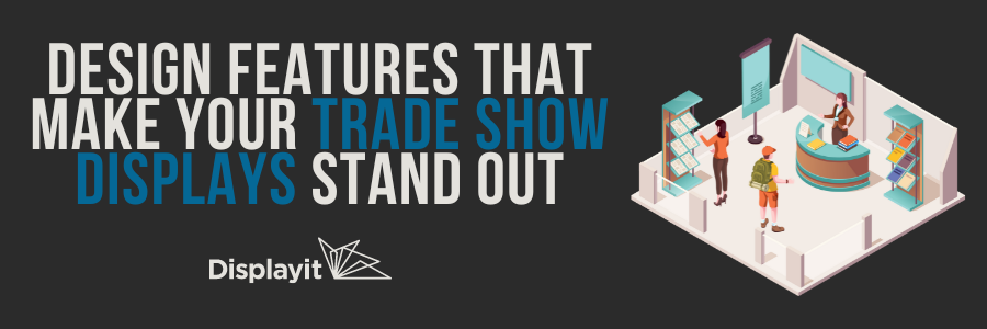 Design Features That Make Your Trade Show Displays Stand Out - Displayit