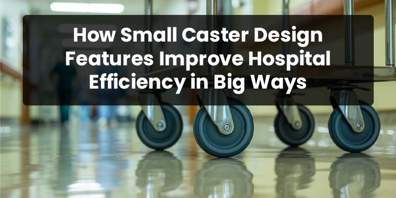 How Small Caster Design Features Improve Hospital Efficiency in Big ...