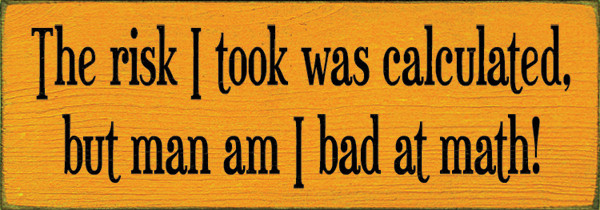 The Risk I Took Was Calculated, But Man Am I Bad At... Wood Sign ...