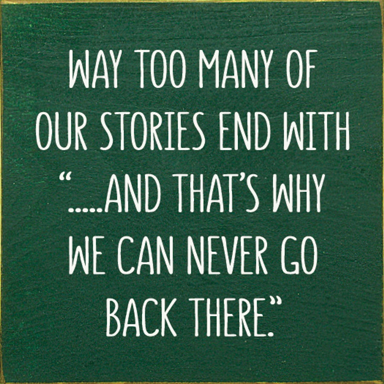 Way Too Many Of Our Stories End With ...And That's Why We Can Never Go ...