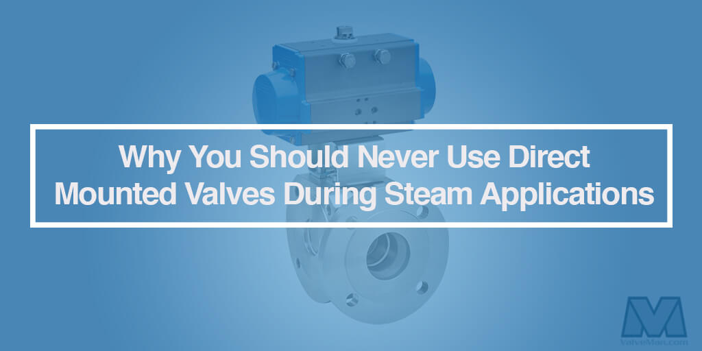 Why You Should Never Use Direct Mounted Valves During Steam ...