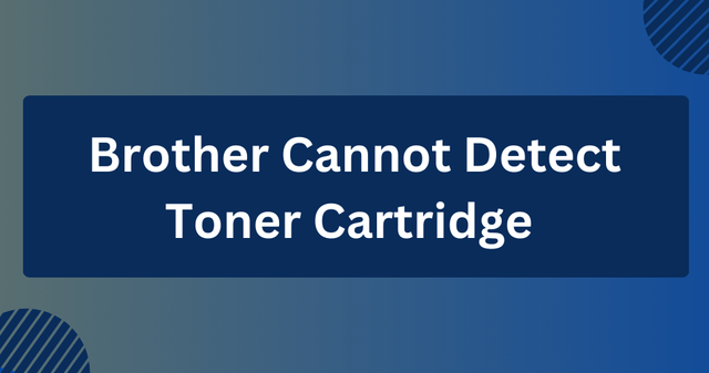 Brother Cannot Detect Toner Cartridge (How To Fix) - Toner Buzz