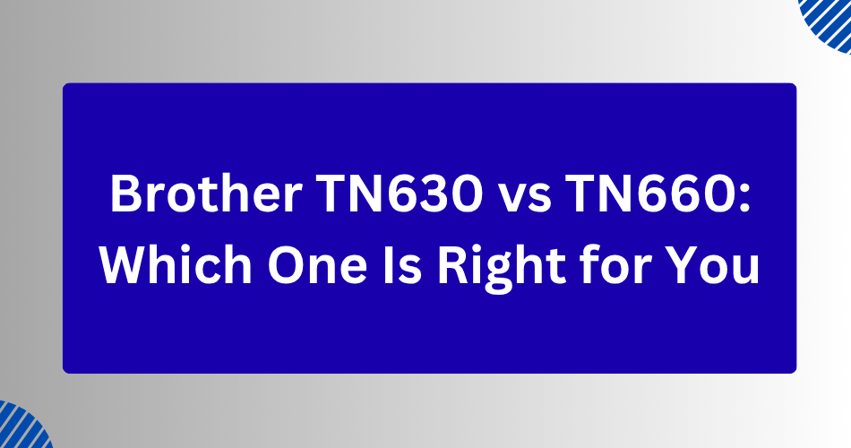 Brother TN630 vs TN660: Which One Is Right for You - Toner Buzz