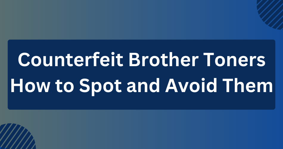 Counterfeit Brother Toners: How To Spot and Avoid Them - Toner Buzz