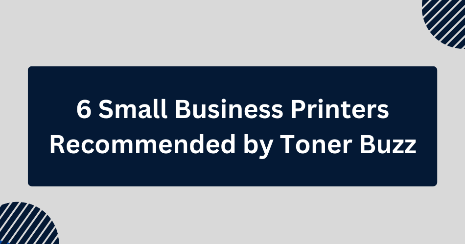 6 Small Business Printers Recommended by Toner Buzz - Toner Buzz