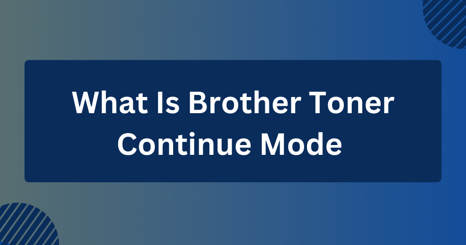Brother Toner Continue Mode Explained - Toner Buzz